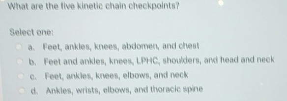 Solved: What are the five kinetic chain checkpoints? Select one: a ...