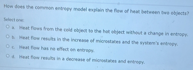 Solved: How does the common entropy model explain the flow of heat between two objects? Select ...