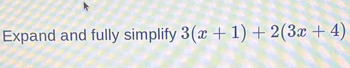 Solved: Expand and fully simplify 3(x+1)+2(3x+4) [Math]