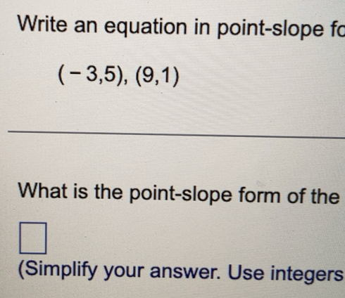 Solved: Write an equation in point-slope fo (-3,5),(9,1) What is the ...