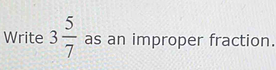 Solved: Write 3 5/7 as an improper fraction. [Math]
