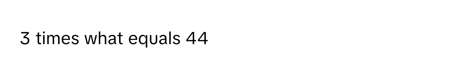 Solved: times what equals 44 [Math]