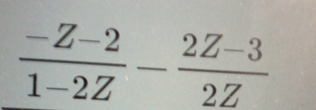 Résolu : (-Z-2)/1-2Z - (2Z-3)/2Z