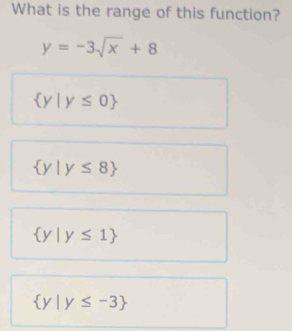 Solved: What is the range of this function? y=-3sqrt(x)+8 y|y≤ 0 y|y≤ 8 ...