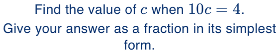 Solved: Find the value of c when 10c=4. Give your answer as a fraction ...
