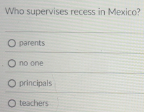 Solved: Who supervises recess in Mexico? parents no one principals ...