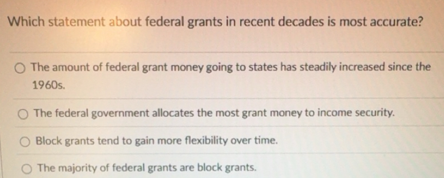 Solved: Which statement about federal grants in recent decades is most ...