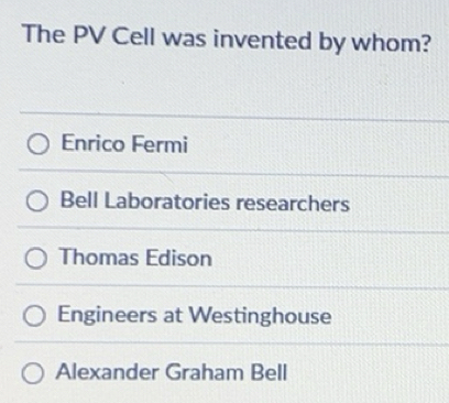 Solved: The PV Cell was invented by whom? Enrico Fermi Bell ...