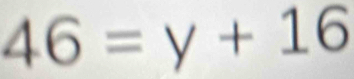Solved: 46=y+16 [Math]