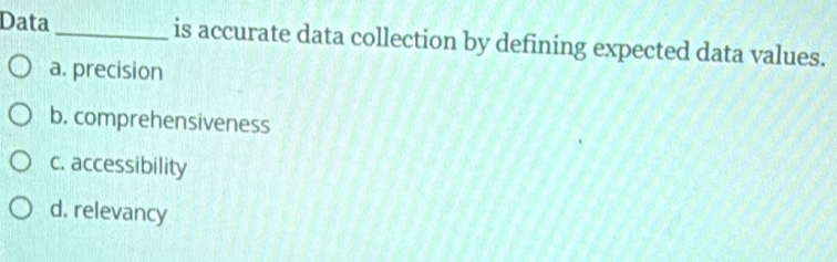Solved: Data_ is accurate data collection by defining expected data values. a. precision b ...