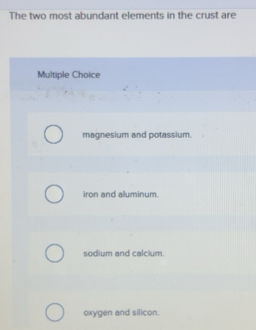 Solved: The two most abundant elements in the crust are Multiple Choice ...