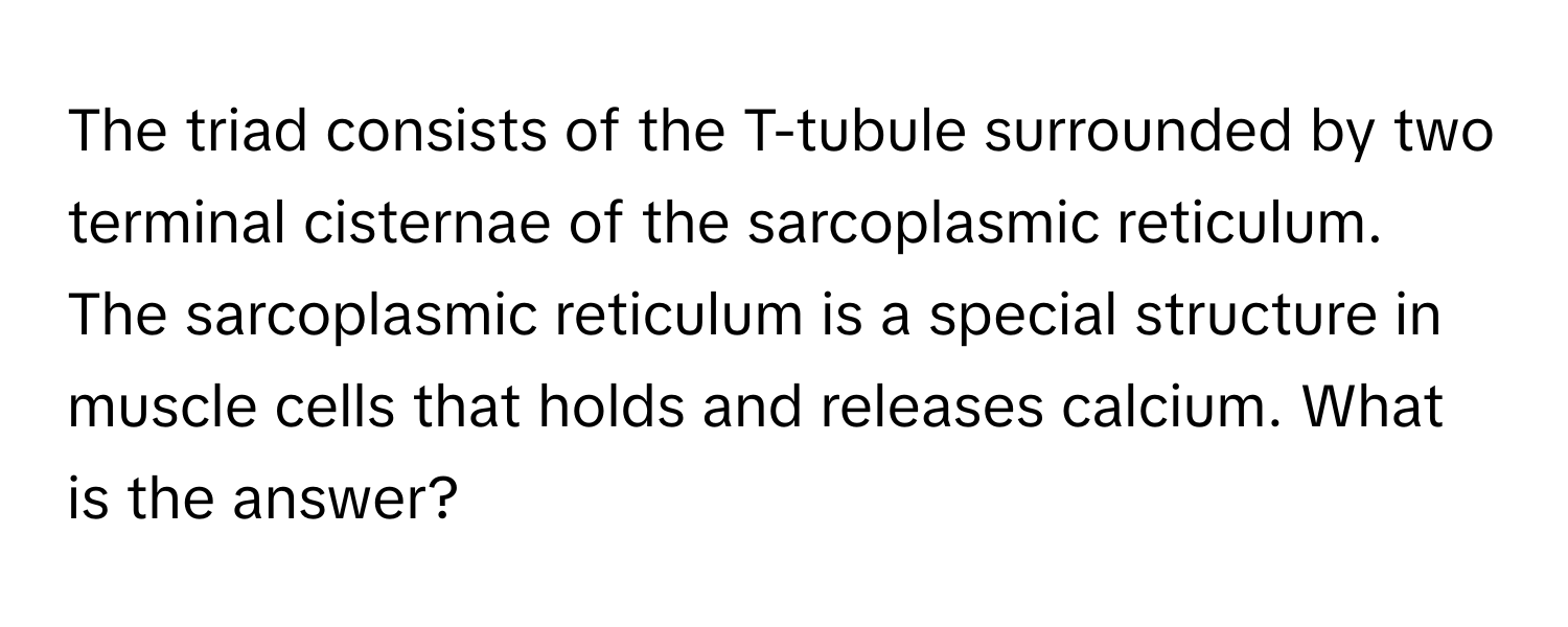 Solved: The triad consists of the T-tubule surrounded by two terminal ...