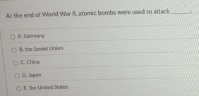Solved: At the end of World War II, atomic bombs were used to attack ...
