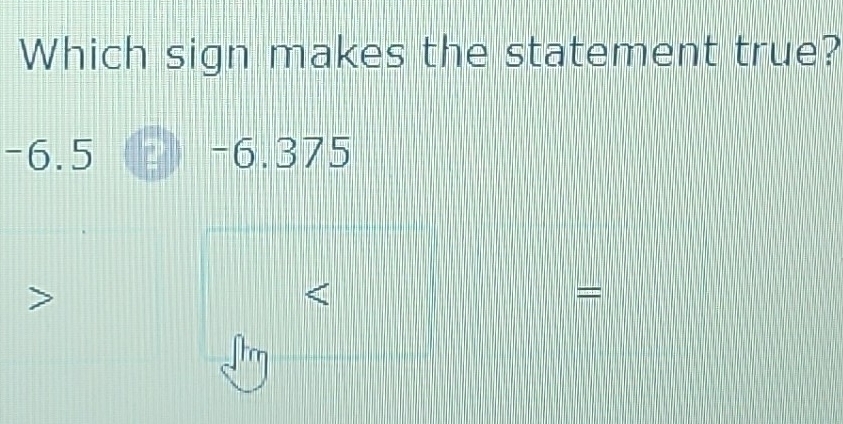 Solved: Which sign makes the statement true? -6.5 -6.375 = [Math]