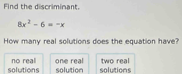 Solved: Find the discriminant. 8x^2-6=-x How many real solutions does ...
