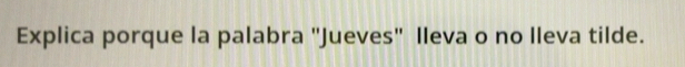 Solved: Explica porque la palabra "Jueves" lleva o no lleva tilde. [Others]