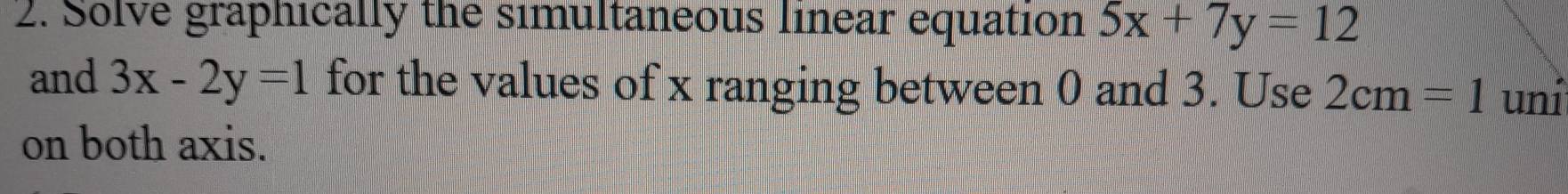 Solved: Solve graphically the simultaneous linear equation 5x+7y=12 and 3x-2y=1 for the values ...
