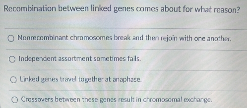 Solved: Recombination between linked genes comes about for what reason ...