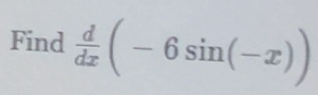 Solved: Find d/dx (-6sin (-x)) [Calculus]