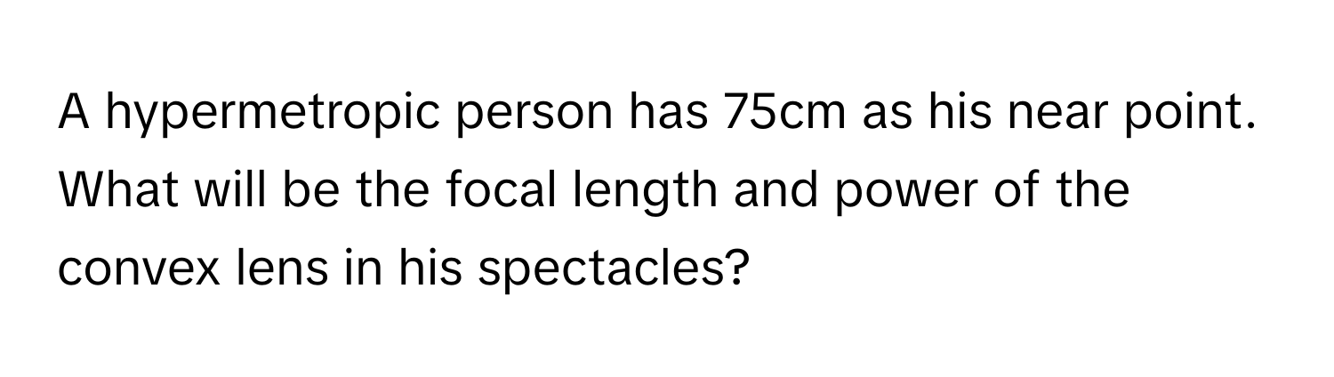 Solved: A hypermetropic person has 75cm as his near point. What will be ...