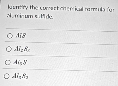 Solved: Identify the correct chemical formula for aluminum sulfide. AlS ...