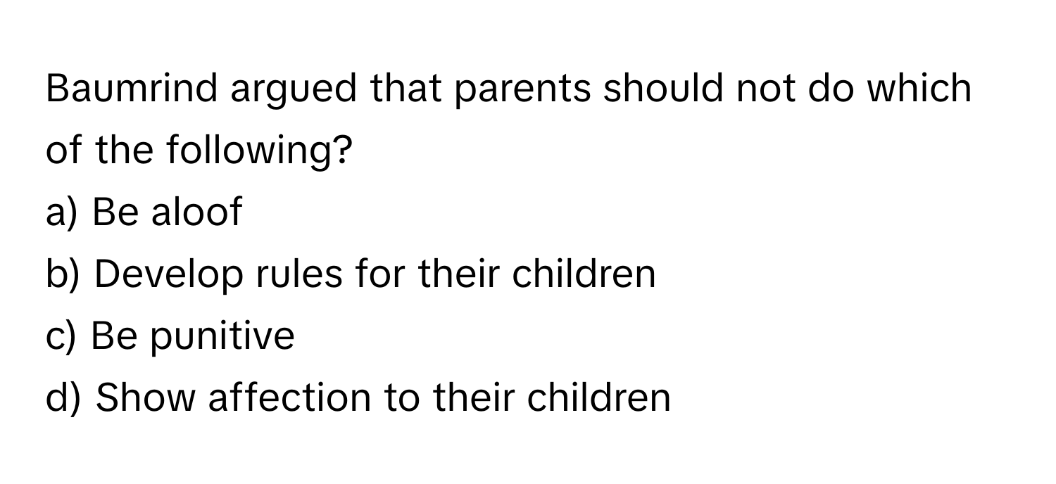 Solved: Baumrind argued that parents should not do which of the ...