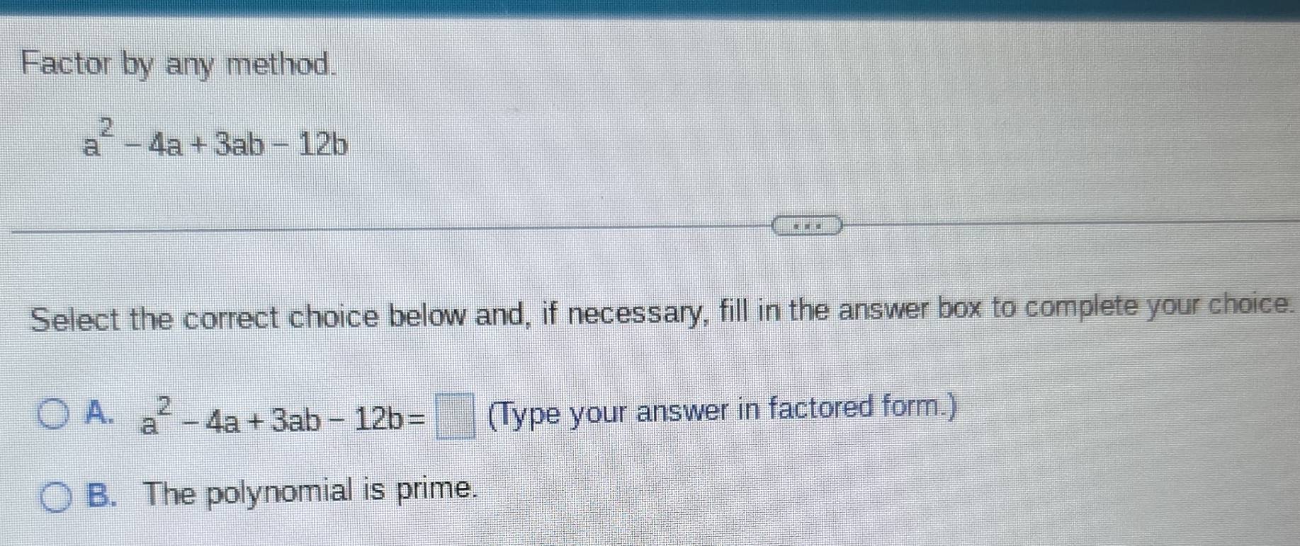 Solved: Factor by any method. a^2-4a+3ab-12b Select the correct choice ...