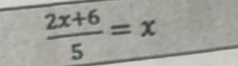 Solved: (2x+6)/5 =x [Math]