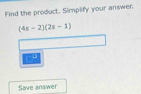 Solved: Find the product. Simplify your answer. (4s-2)(2s-1) ^( ) Save ...