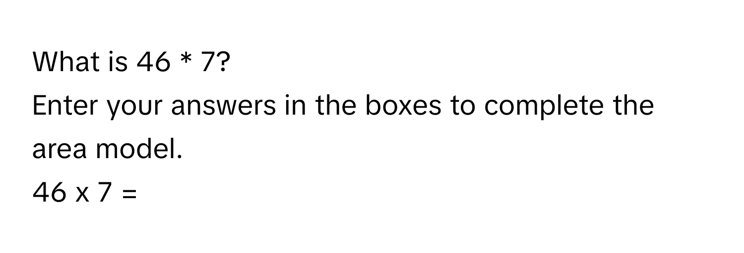Solved: What is 46 * 7? Enter your answers in the boxes to complete the ...