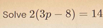 Solved: Solve 2(3p-8)=14 [Math]