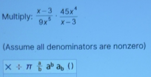 Solved: Multiply: (x-3)/9x^5 · 45x^4/x-3 (Assume all denominators are ...