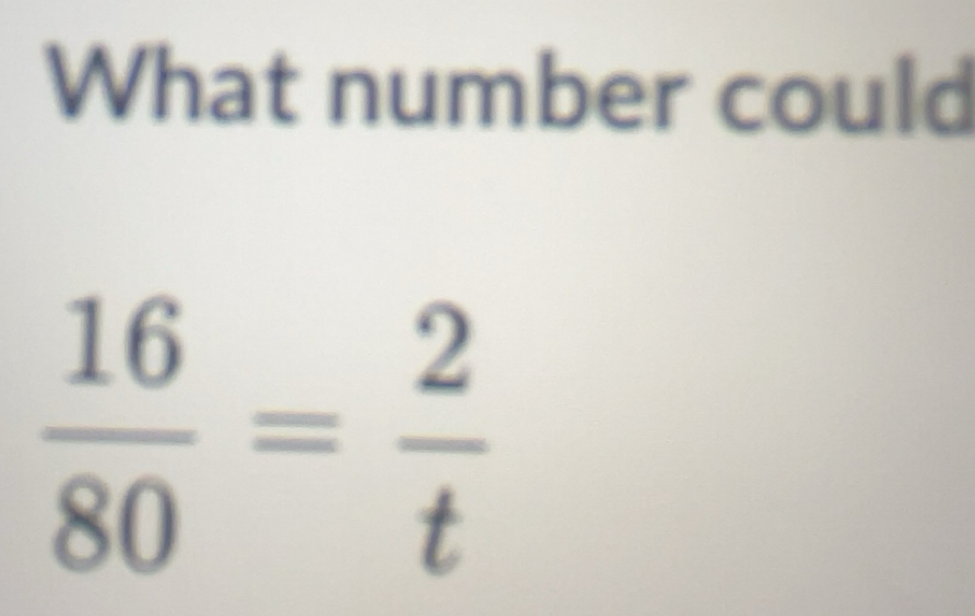 Solved: What number could 16/80 = 2/t [Math]