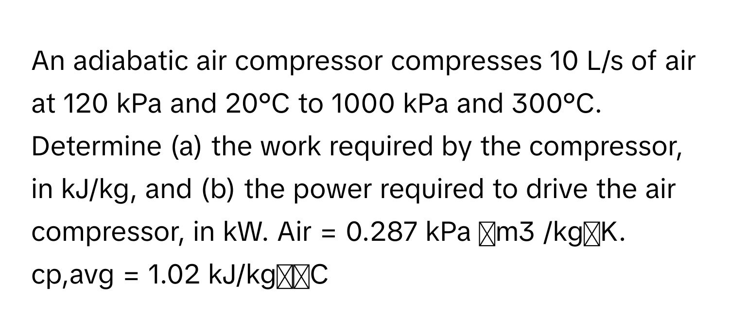 Solved: An adiabatic air compressor compresses 10 L/s of air at 120 kPa ...