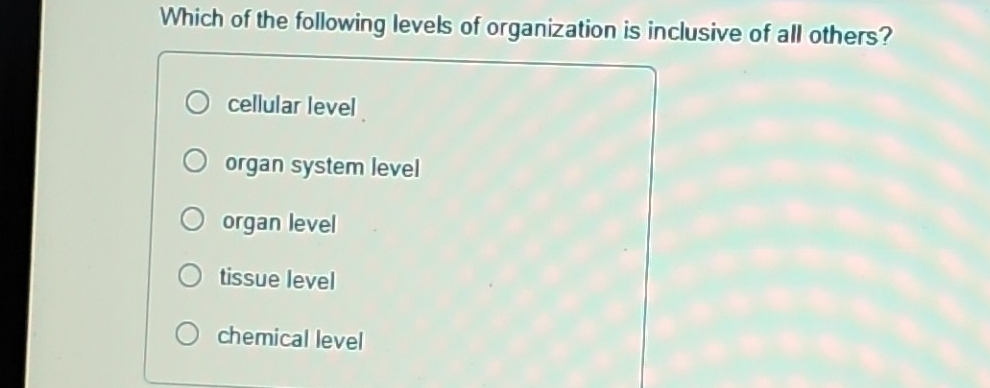 Solved: Which of the following levels of organization is inclusive of ...