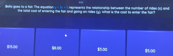 Solved: 5/26 Bella goes to a fair. The equation y=3x+8 represents the ...
