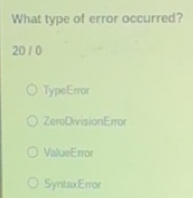 Solved: What type of error occurred? 20 / 0 TypeError ZeroDivisionError ValueError SyntaxError ...