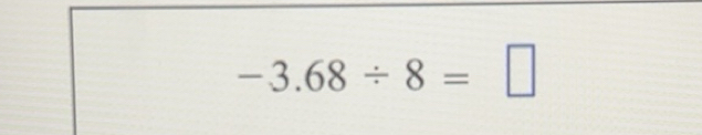 Solved: -3.68/ 8= [Math]