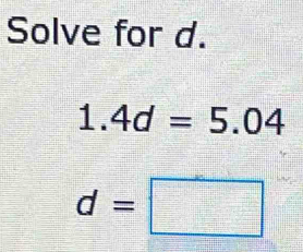 Solved: Solve for d. 1.4d=5.04 d= [Math]