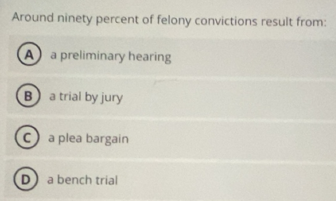 Solved: Around ninety percent of felony convictions result from: A a ...