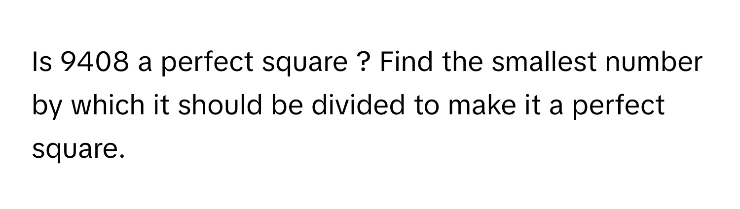 Solved: Is 9408 a perfect square ? Find the smallest number by which it ...