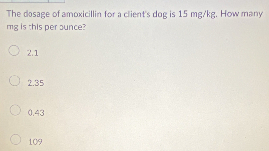 Solved: The dosage of amoxicillin for a client's dog is 15 mg/kg. How ...