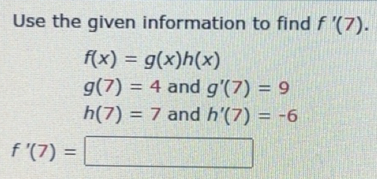 Solved: Use the given information to find f'(7). f(x)=g(x)h(x) g(7)=4 ...