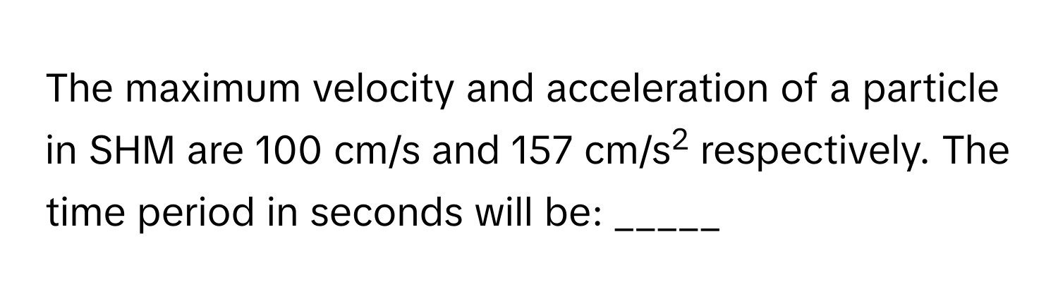 Solved: The maximum velocity and acceleration of a particle in SHM are ...