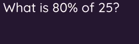 Solved: What is 80% of 25? [Statistics]