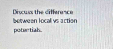 Solved: Discuss the difference between local vs action potentials ...