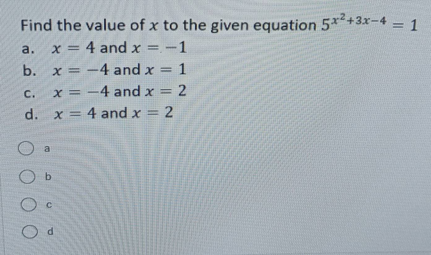 Solved: Find the value of x to the given equation 5^(x^2)+3x-4=1 a. x=4 ...