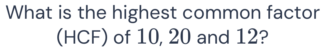 Solved: What is the highest common factor (HCF) of 10, 20 and 12? [Math]