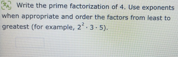 Solved: Write the prime factorization of 4. Use exponents when ...