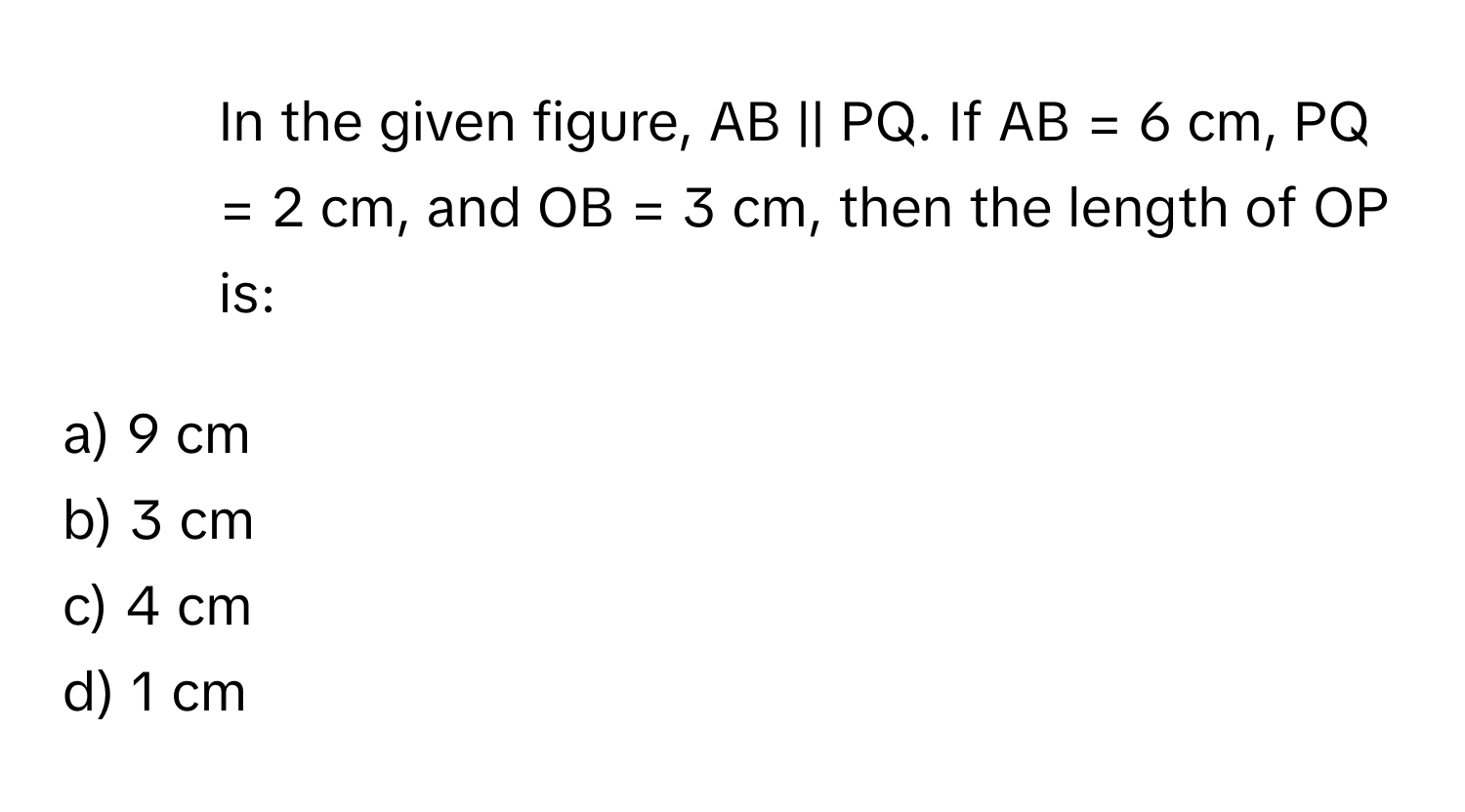 Solved: In the given figure, AB || PQ. If AB = 6 cm, PQ = 2 cm, and OB ...